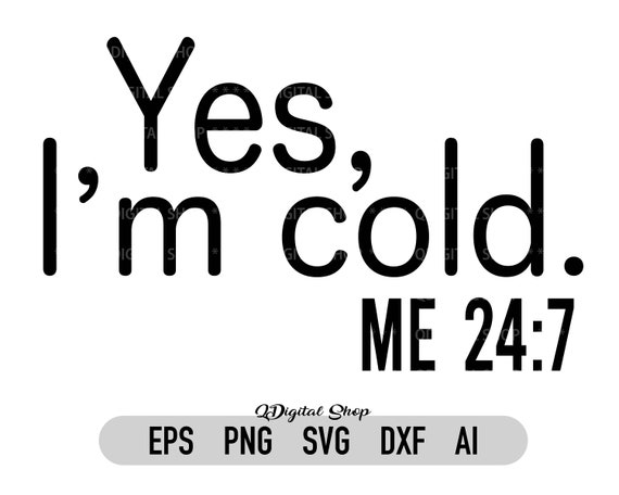 Yes I'm Cold Me 24:7 Svg Dxf Png Cricut Silhouette | Etsy