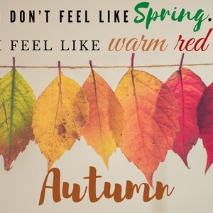 Autumn Printable - I Don't Feel Like Spring. I Feel Like Warm, Red ...