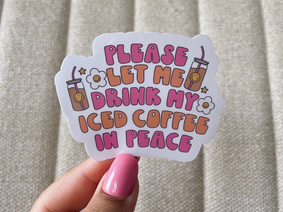 Let Me Drink My Iced Coffee Sticker, Cool Stickers, Sarcastic Stickers ...