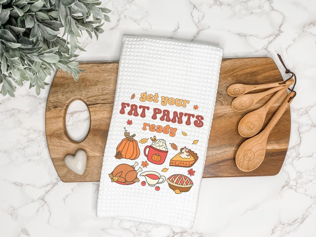 Get Your Fat Pants Ready | Kitchen Tea Towel | Thanksgiving Decor ...