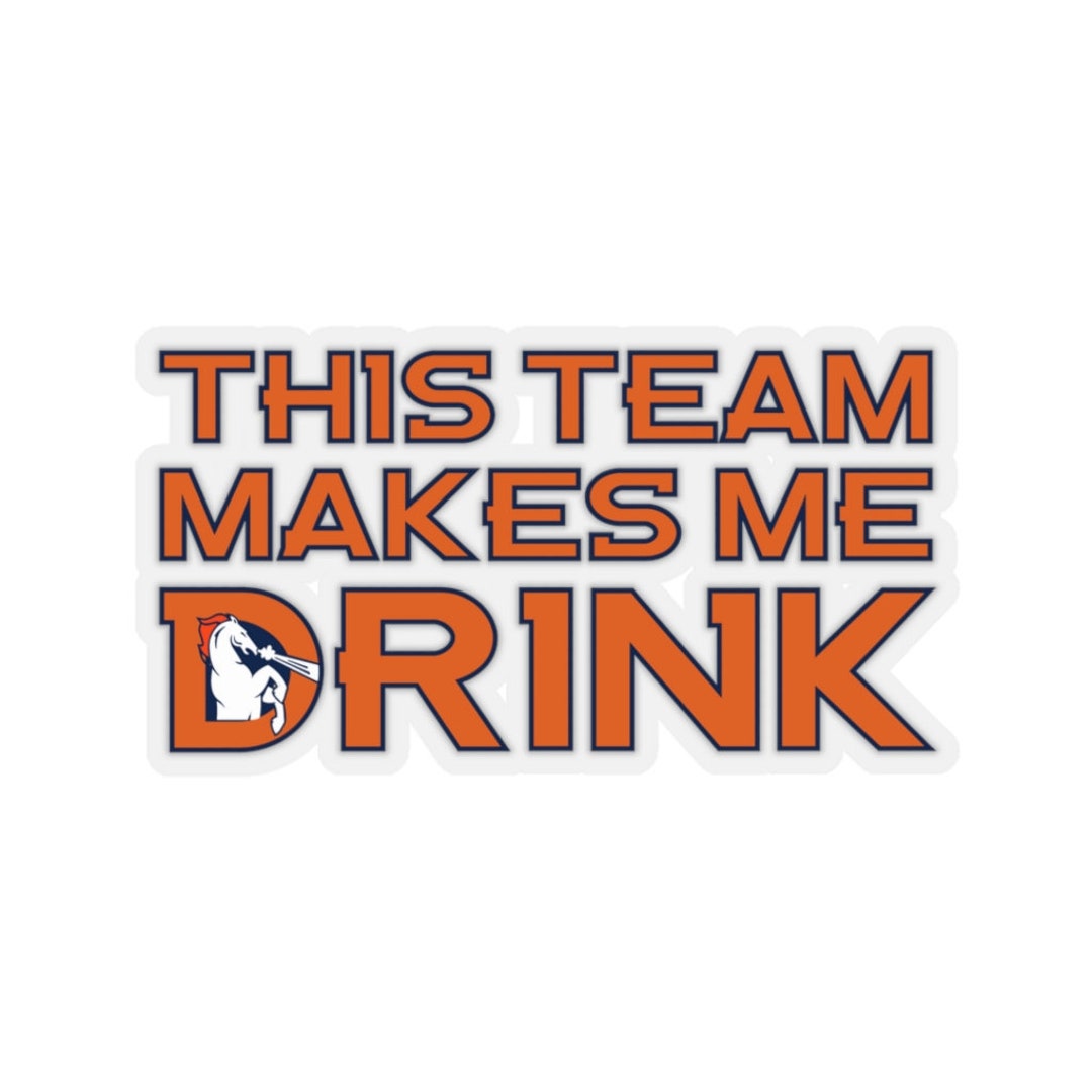 Denver Sports Bronco Football This Team Makes Me Drink Sticker - Etsy