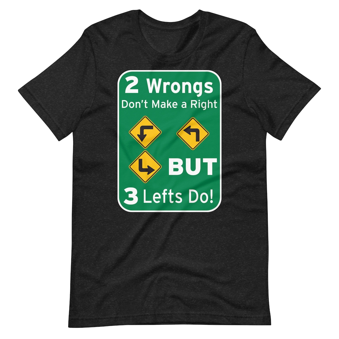 2 Wrongs Don't Make a Right, but 3 Lefts Do Unisex T-shirt - Etsy