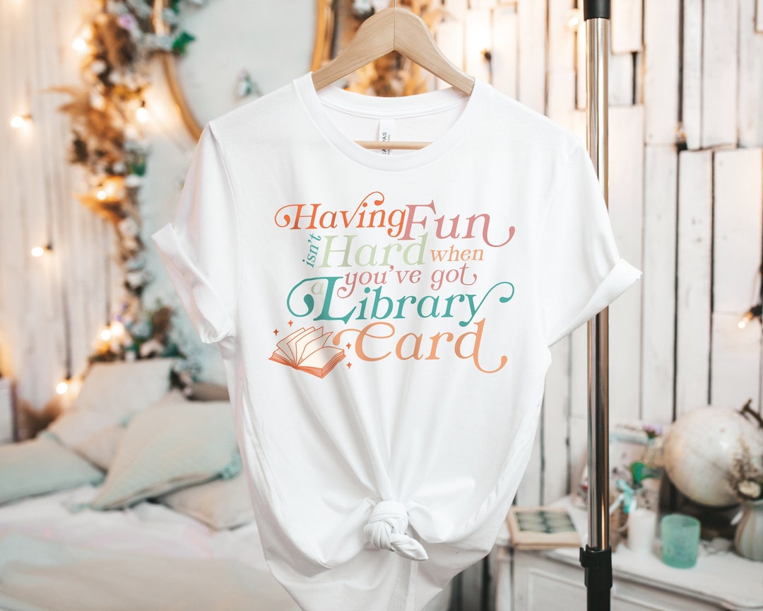 Having Fun Isn't Hard When You've Got a Library Card T-shirt for Book ...