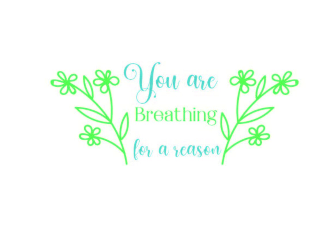 You Are Breathing for a Reason, PNG, JPEG, SVG Files for Cricut ...
