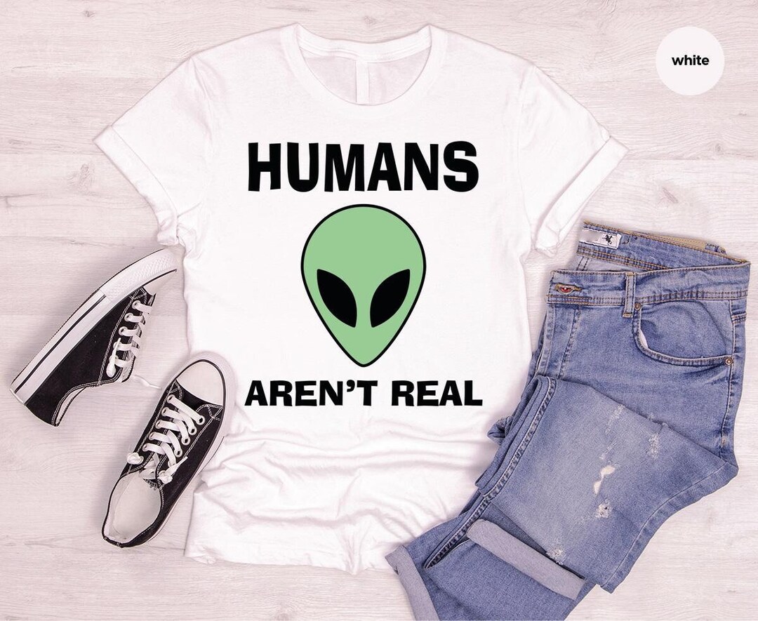 Funny Alien Tshirt, Gift for Her, Humans Aren't Real T-shirt, Graphic ...