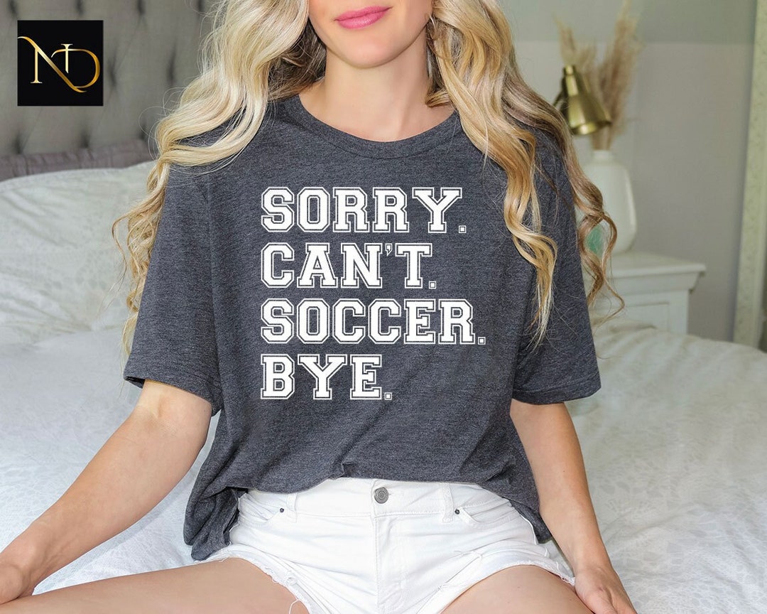 Sorry Can't Soccer Bye Funny Soccer Player Shirt Soccer Player Gift for ...