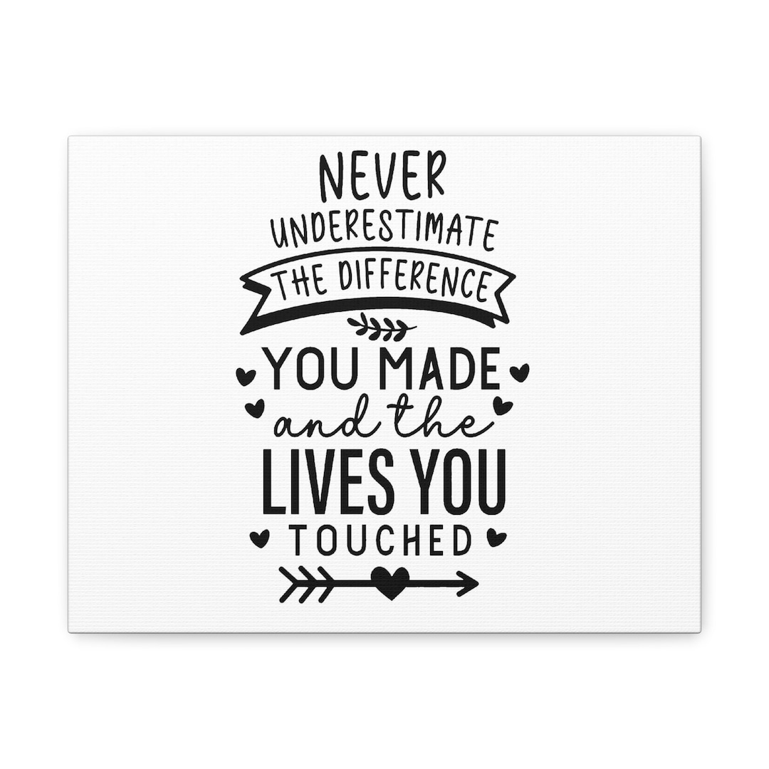 Never Underestimate the Difference You Made and the Lives You Touched ...