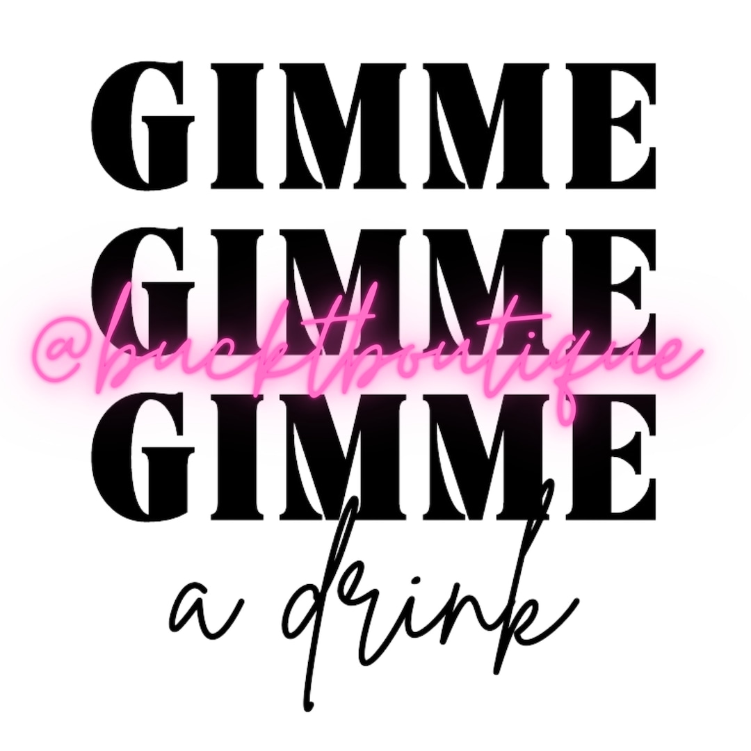 Gimme Gimme Gimme a Drink - Etsy