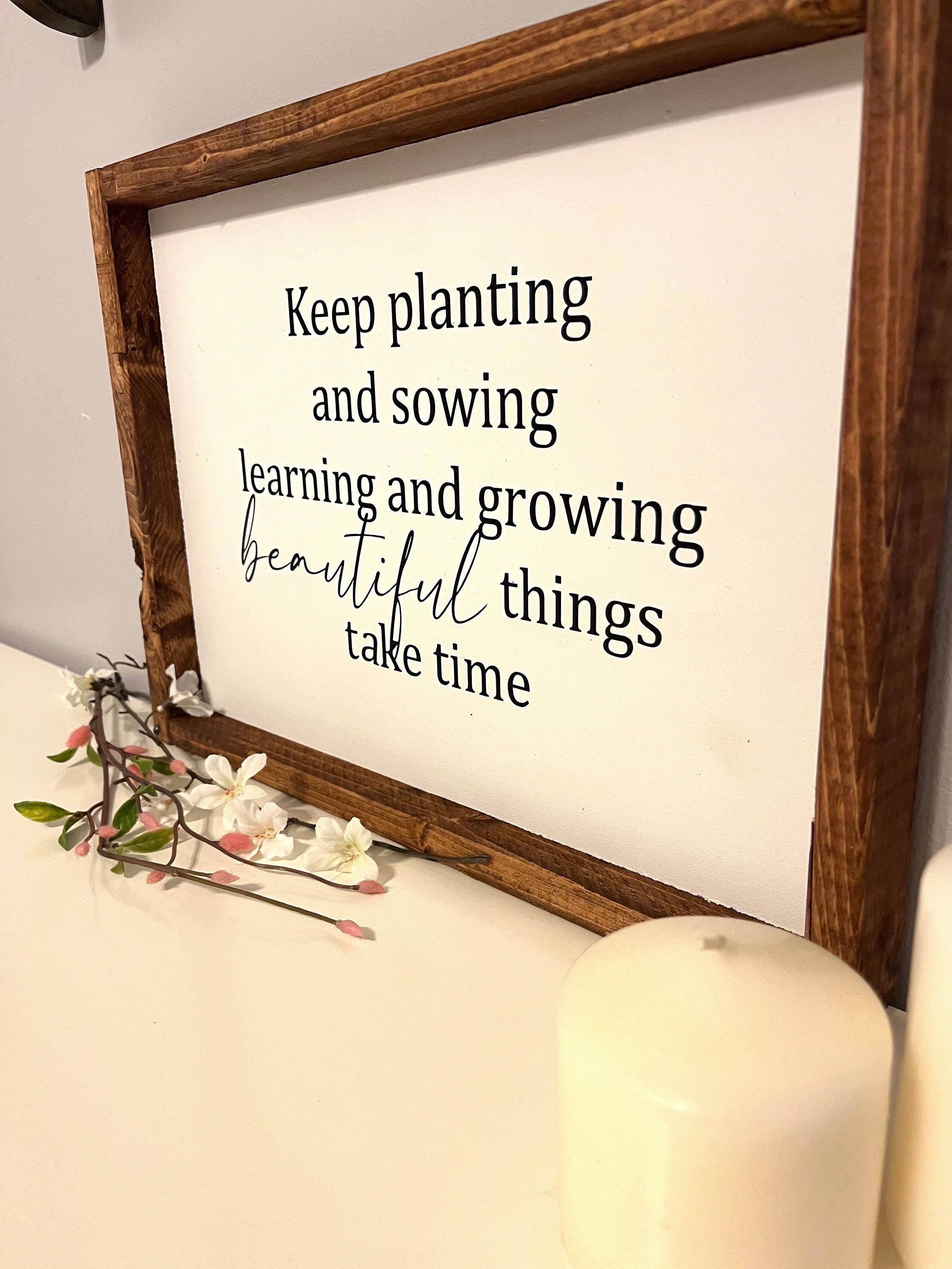 Keep Planting and Sowing, Learning and Growing, Beautiful Things Take ...