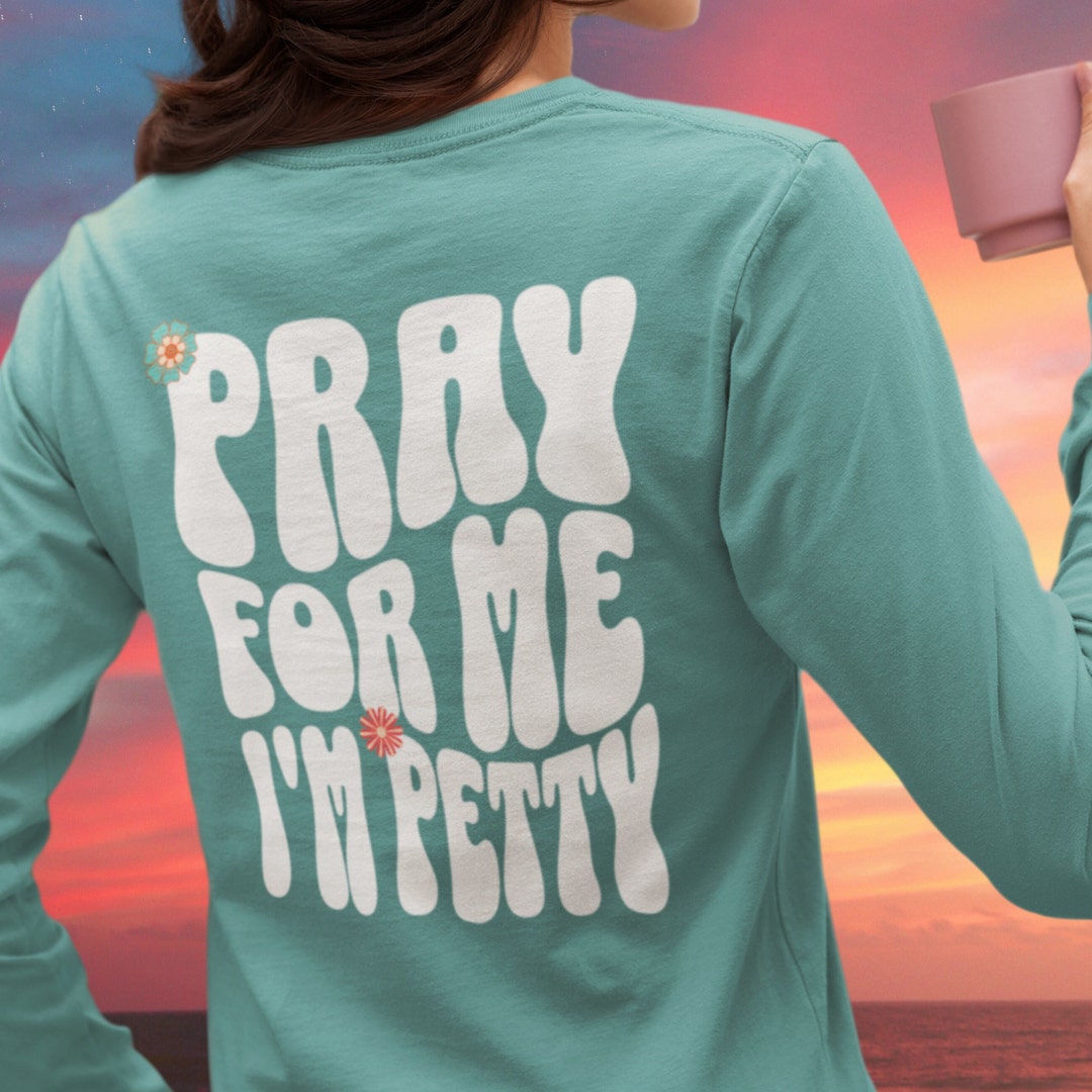 Funny Petty Garment-dyed Long Sleeve T-shirt Pray for Me I'm Petty ...