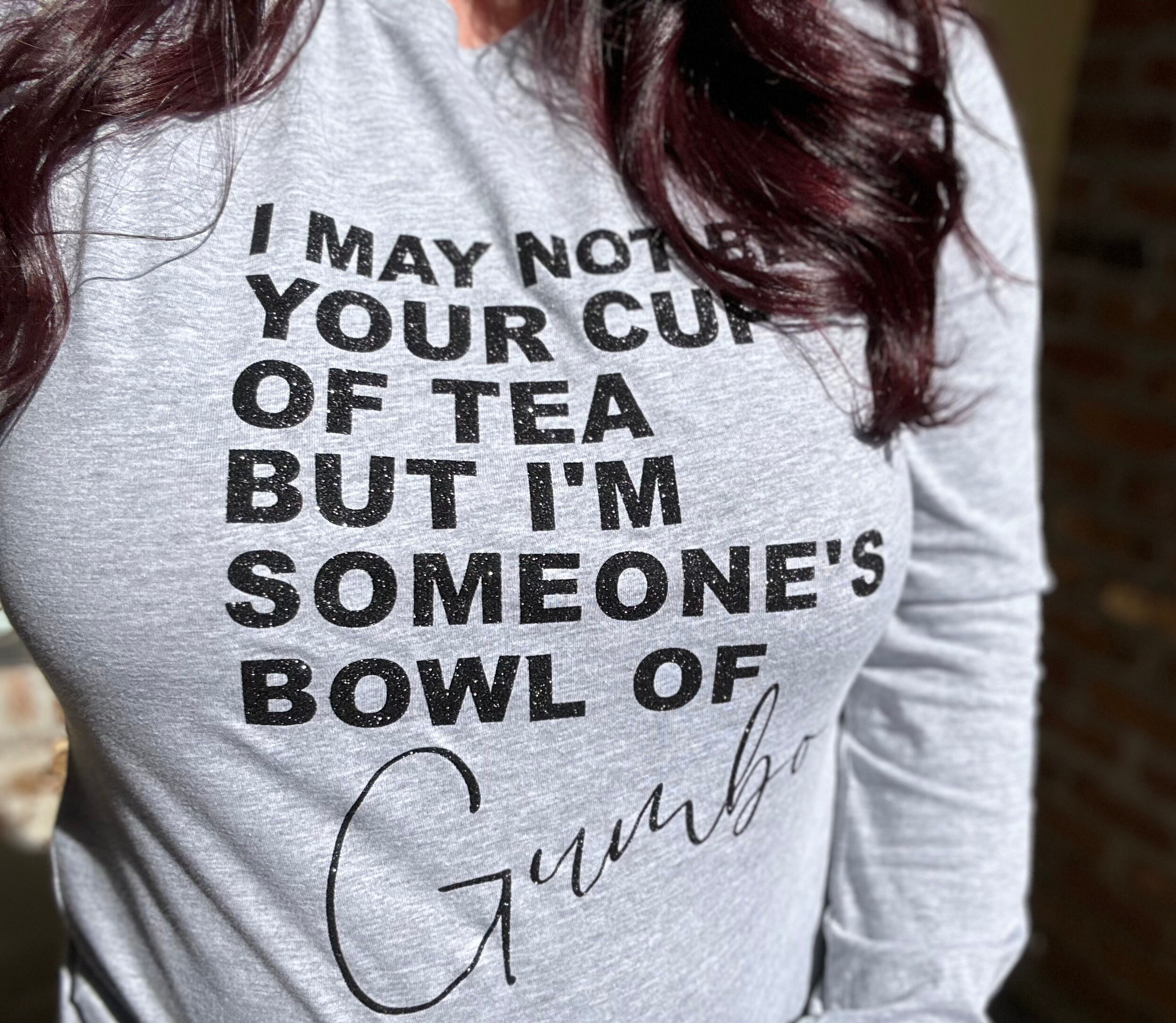 I May Not Be Your Cup of Tea but Im Someones Bowl of Gumbo Long Sleeve ...