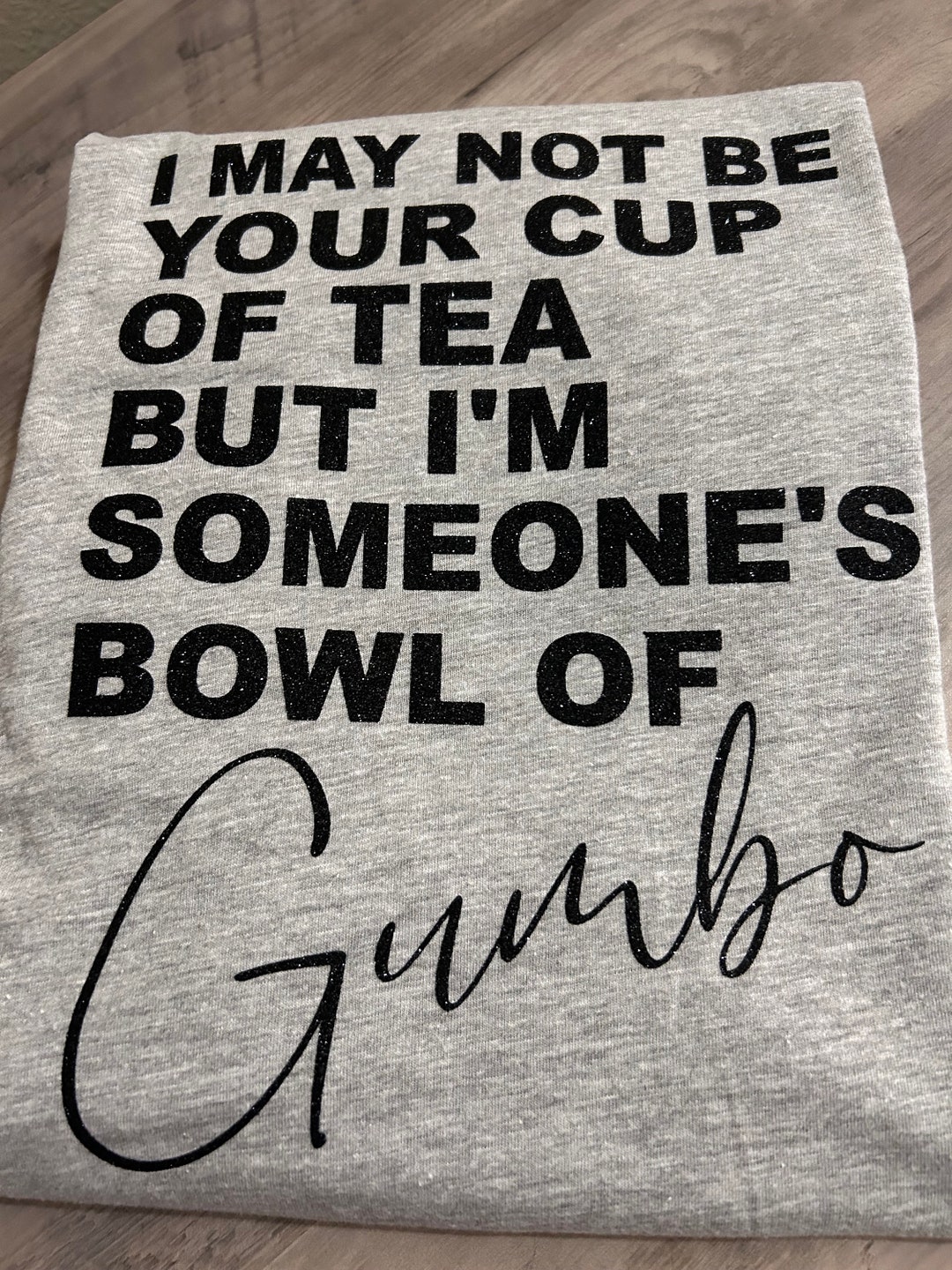 I May Not Be Your Cup of Tea but Im Someones Bowl of Gumbo Long Sleeve ...