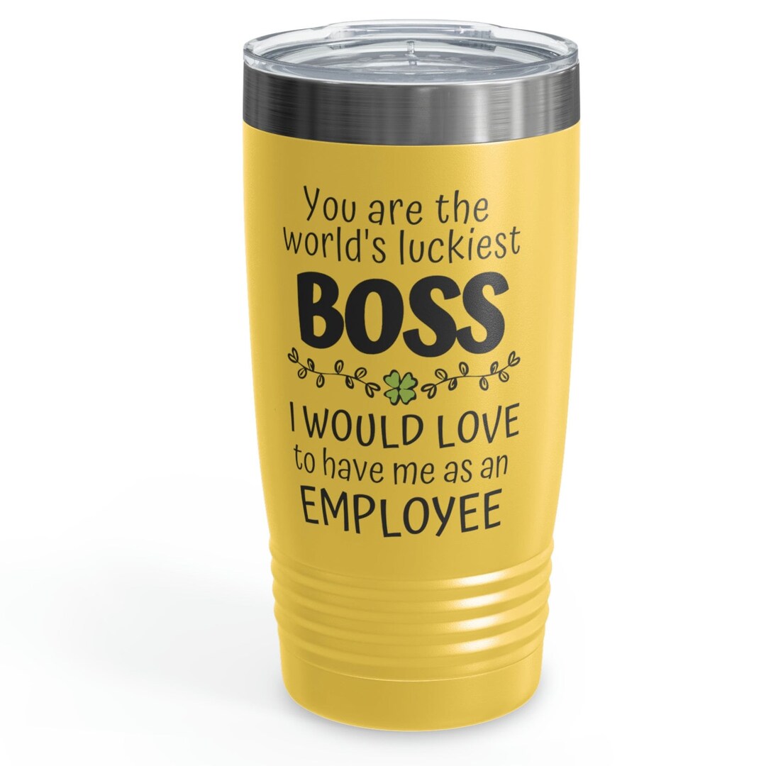 Boss Tumbler, You Are the World Luckiest Boss I'd Love to Have Me as an ...