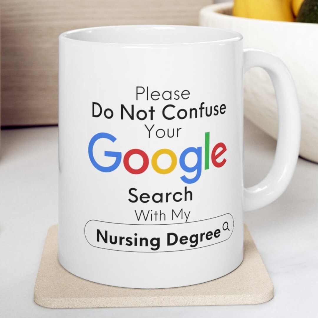 Do Not Confuse Your Google Search With My Nursing Degree, Coffee Mug ...