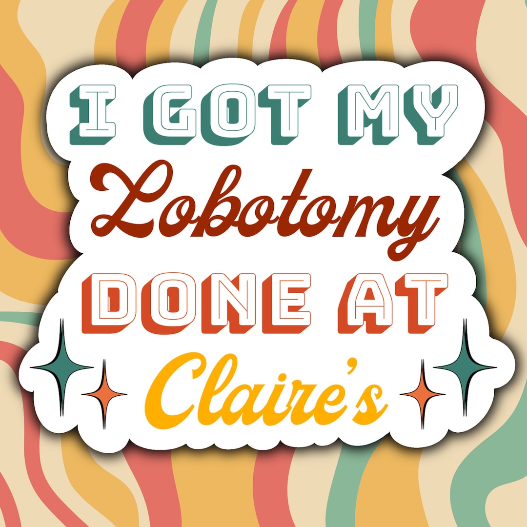 I Got My Lobotomy Done at Claires Funny Waterproof Glossy Vinyl Sticker ...