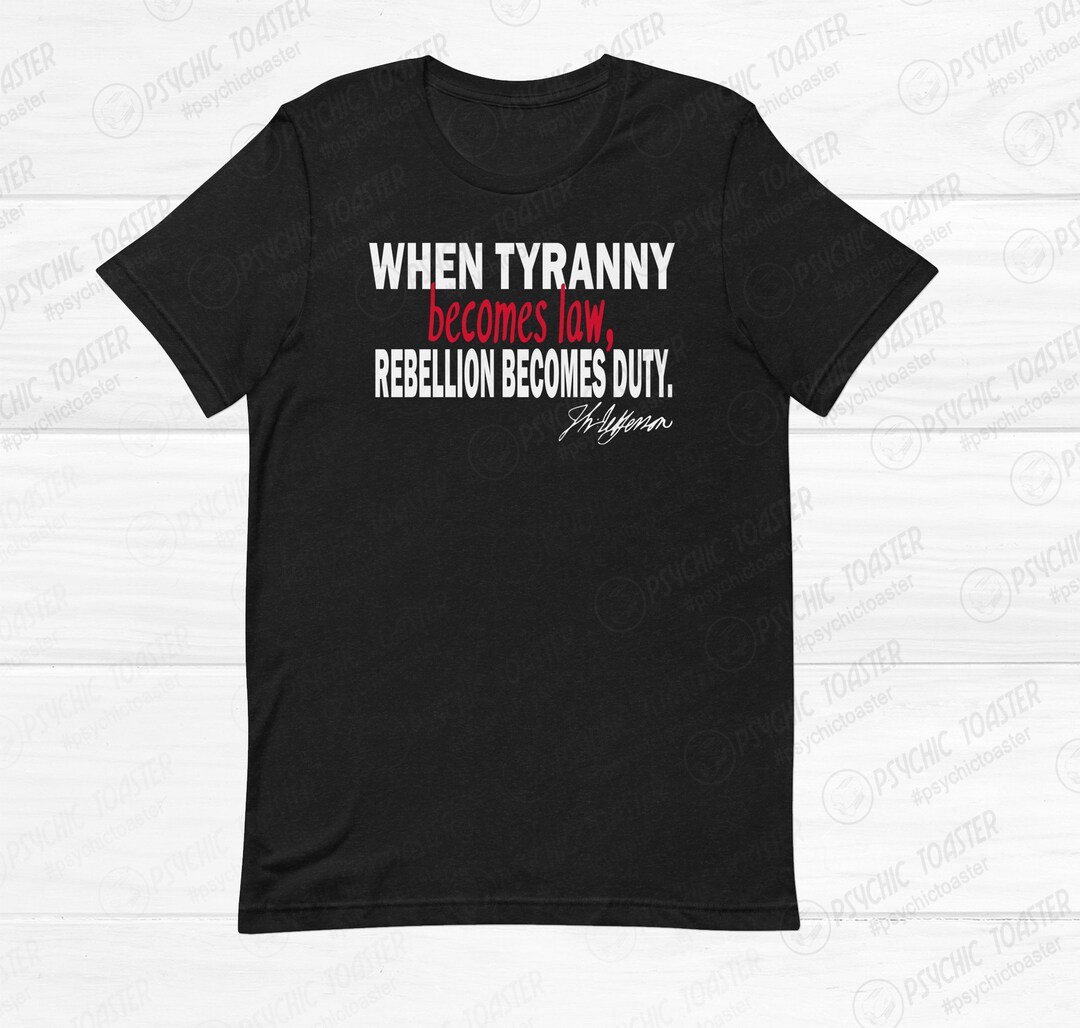 Tyranny Shirt, When Tyranny Becomes Law, Rebellion Becomes Duty Shirt ...