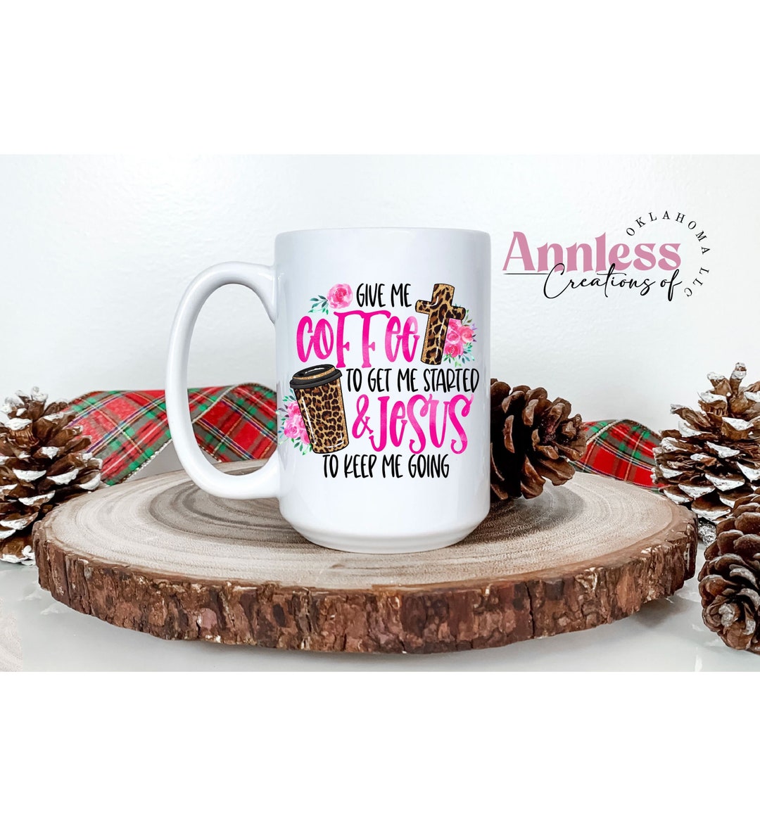 Give Me Coffee to Get Me Started and Jesus to Keep Me Going Coffee Mug ...