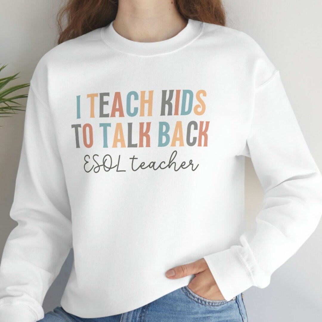 ESOL Teacher I Teach Kids to Talk Back Sweatshirt, Multilingual Teacher ...