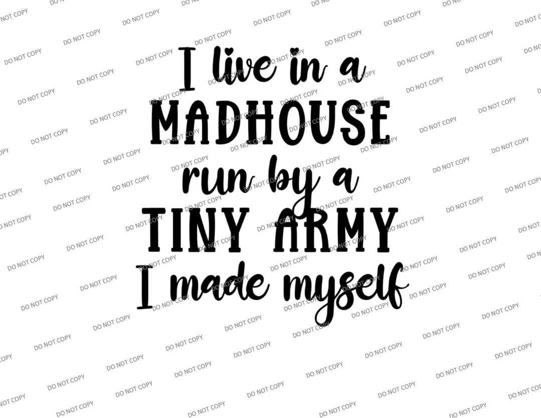 Digital SVG/PNG-I Live in a Madhouse Run by a Tiny Army I Made Myself ...