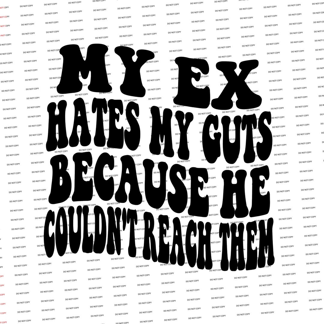 Digital Svg/png-my Ex Hates My Guts Because He Couldn't Reach Them ...