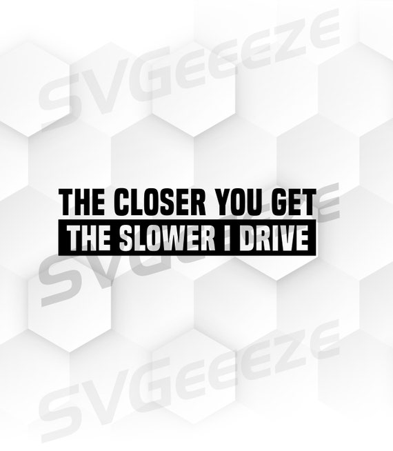 Closer You Get the Slower I Drive Svg Jdm Svg Car Guy Svg | Etsy