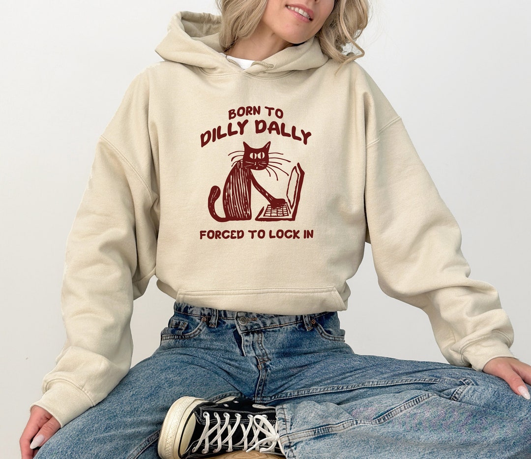 Born to Dilly Dally Forced to Lock in Sweatshirt, Funny Cat Meme ...