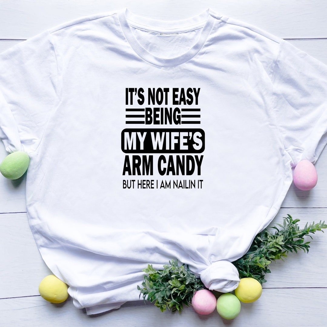 It's Not Easy Being My Wife's Arm Candy but Here I'm Nailing It Svg ...