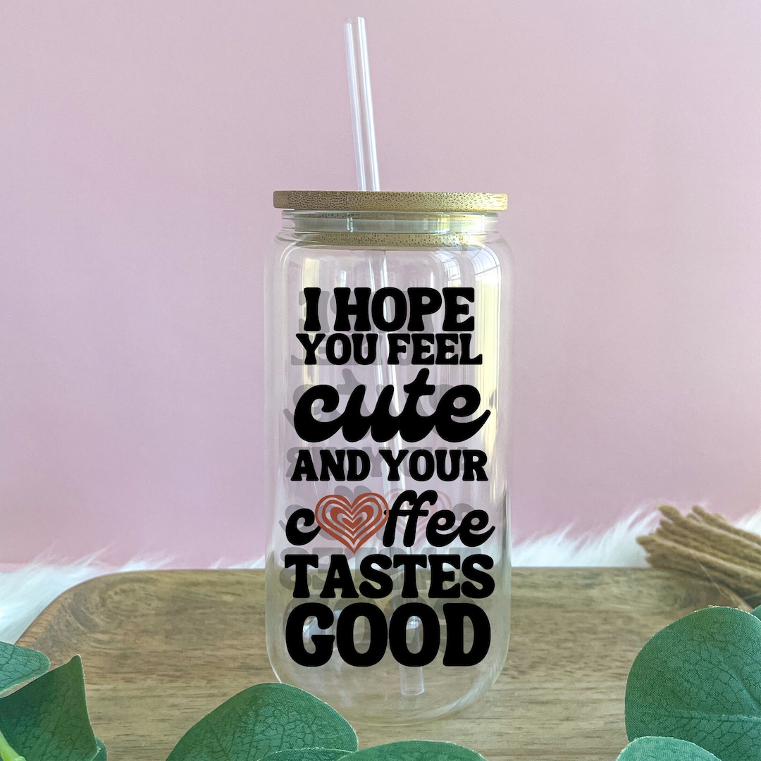 I Hope You Feel Cute and Your Coffee Tastes Good Glass Can | Gift for ...