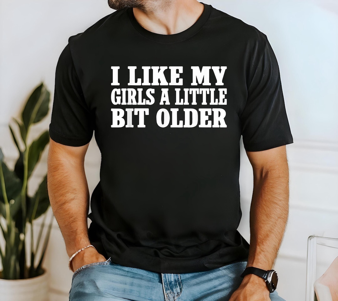 I Like My Girls a Little Bit Older T-shirt, Funny Retro Vintage Style ...