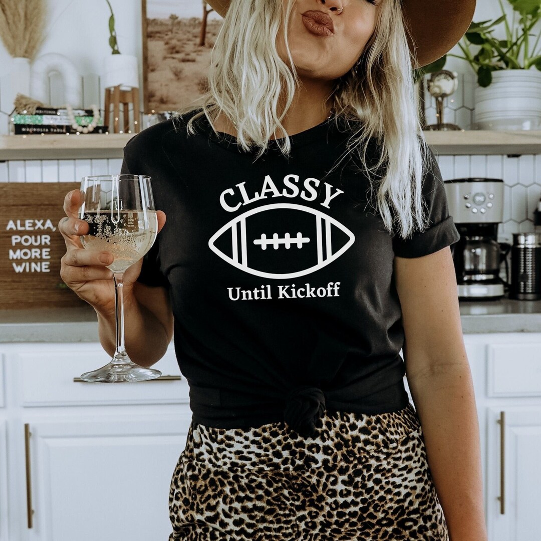 Classy Until Kickoff Shirt, Football Shirt for Women, Game Day T-shirt ...