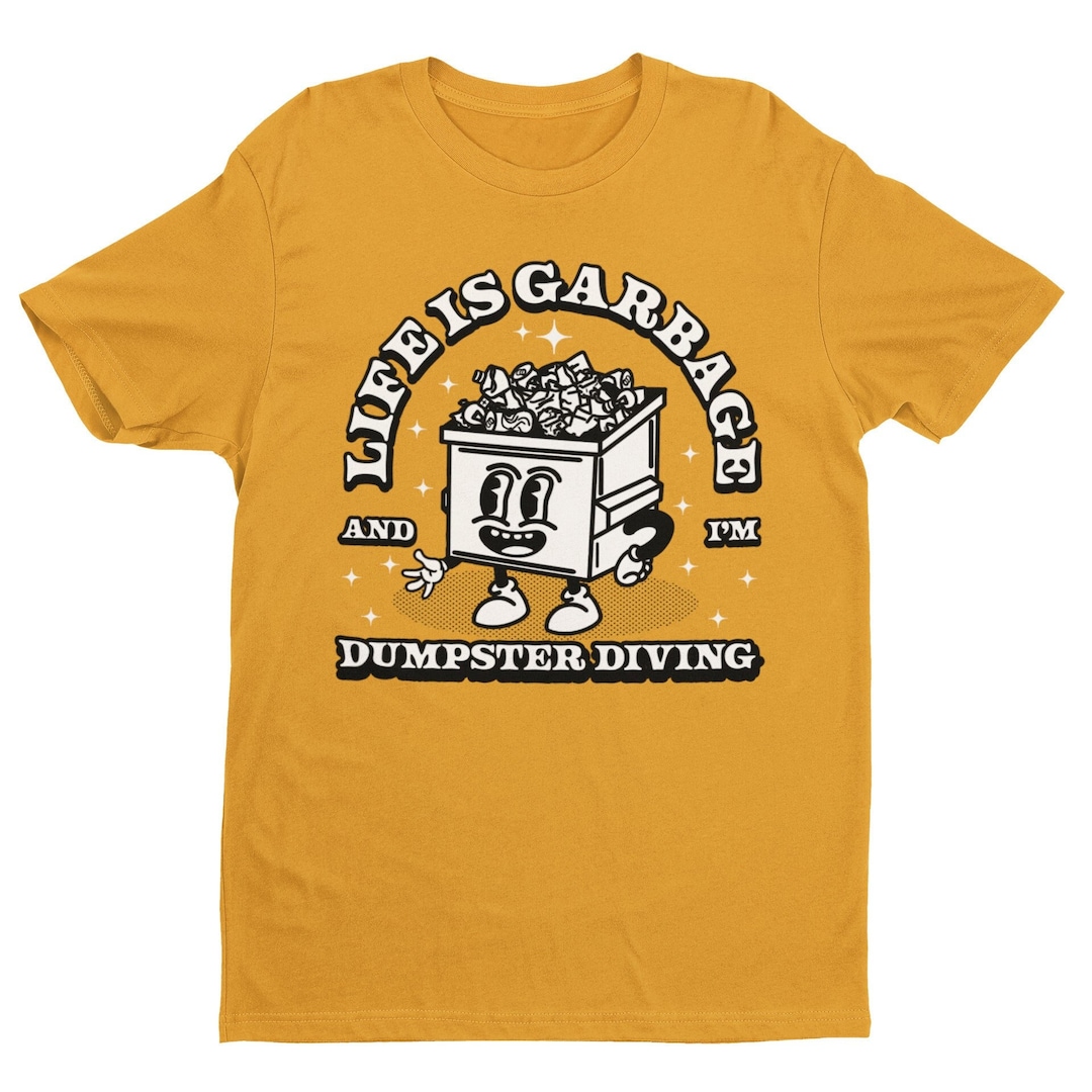 Life is Garbage and I'm Dumpster Diving, Funny Tshirt, Cynical Shirt ...