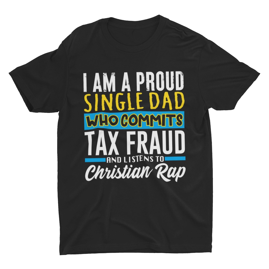 Single Dad Who Commits Tax Fraud, Funny Tshirt, Meme Clothing, Oddly ...