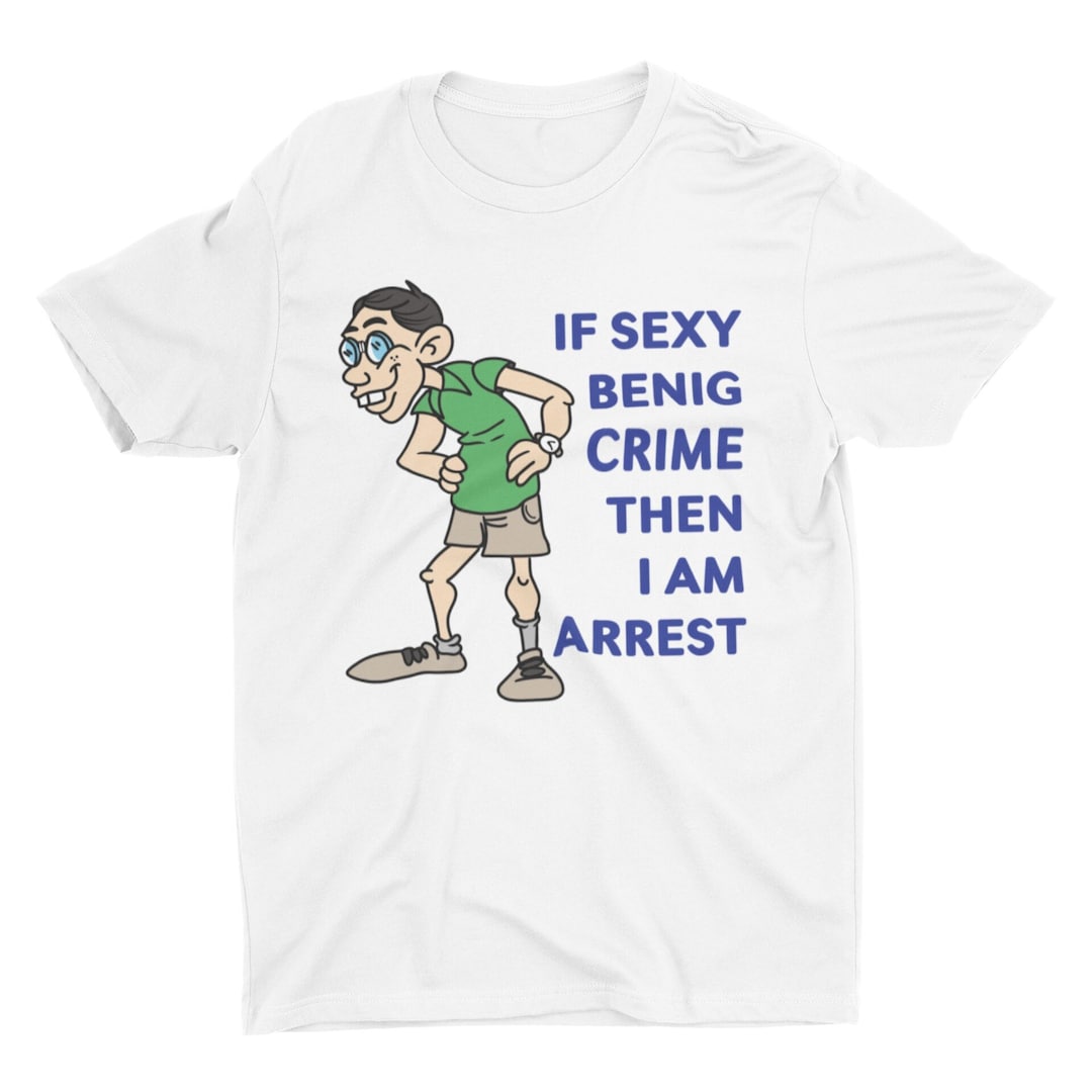 If Sexy Benig Crime, Funny Shirt, Meme Shirt, Strange Humor, Weird ...