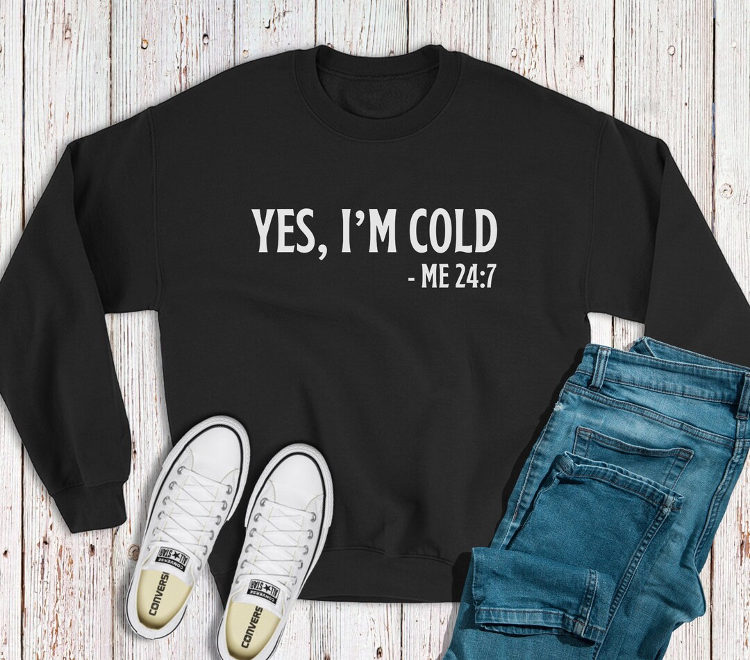 Yes I'm Cold Me 24/7, Always Cold Sweatshirt for Her, Crew Neck ...