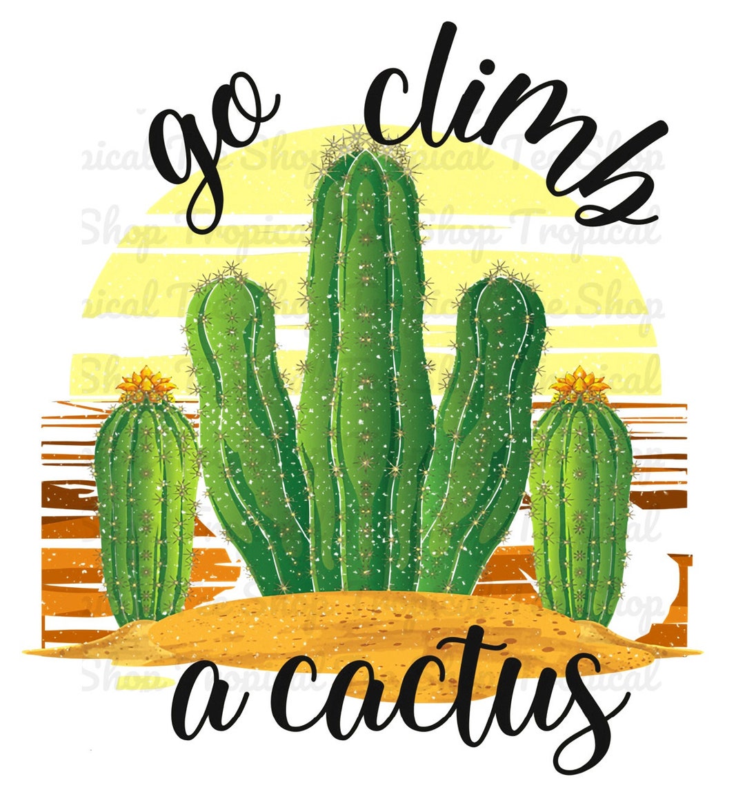 Go Climb A Cactus Funny Snarky PNG Digital Download Sublimation Design ...