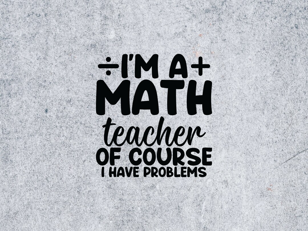 I'm A Math Teacher of Course I Have Problems Svg, Math Teacher Svg Png ...