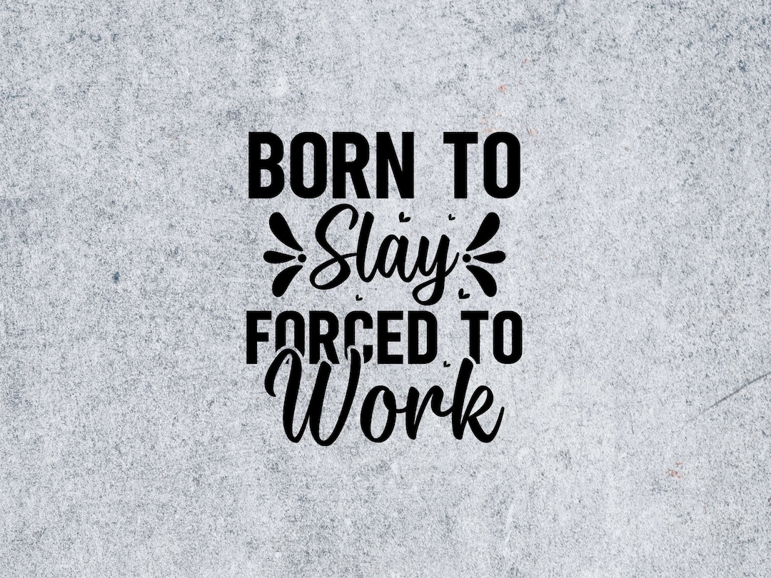 Born to Slay Forced to Work Svg Png, Slay Queen Svg, Slay All Day Svg ...