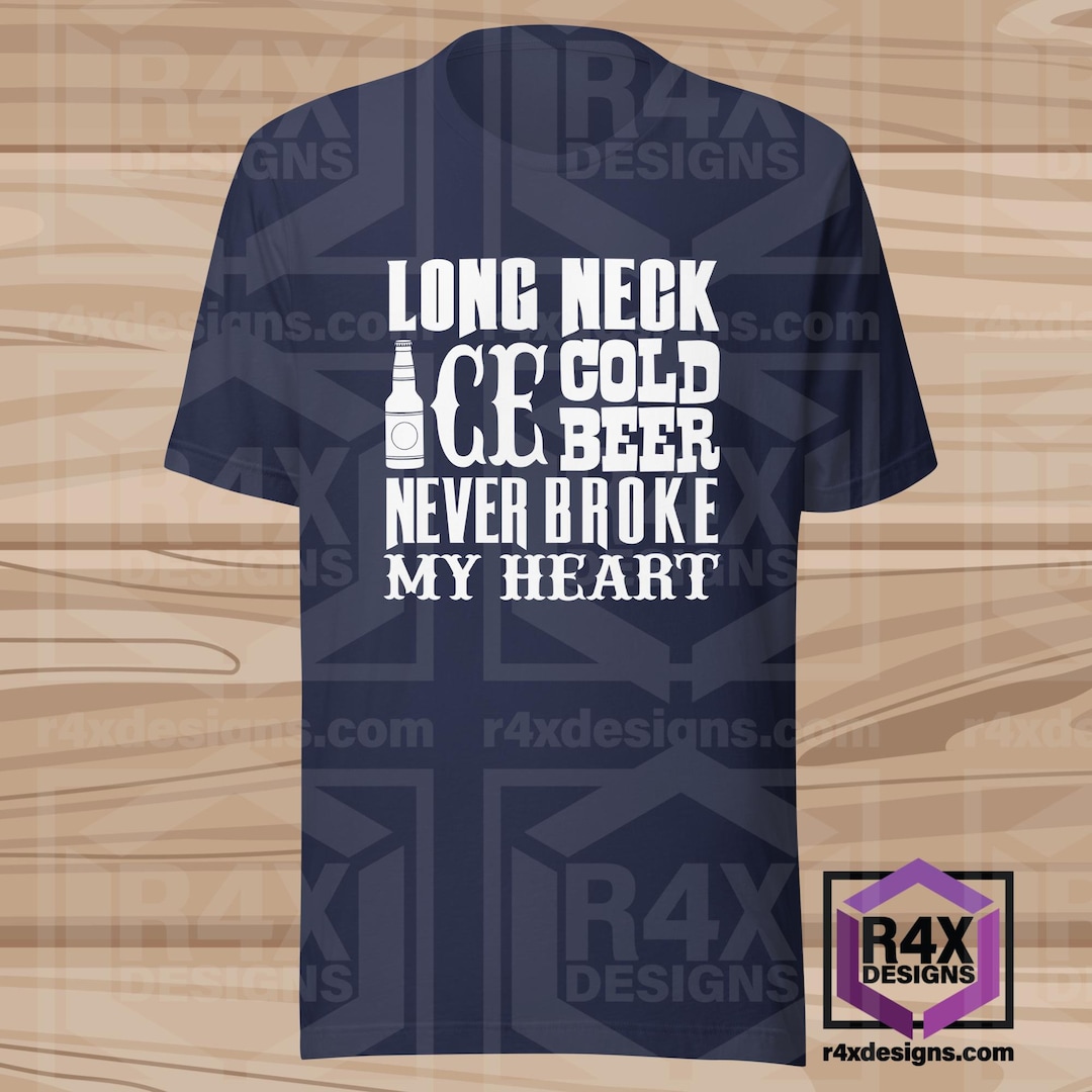 Long Neck Ice Cold Beer Never Broke My Heart Unisex T-shirt - Funny ...