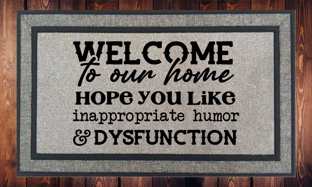 Welcome to Our Home Hope You Like Inappropriate Humor & Dysfunction ...
