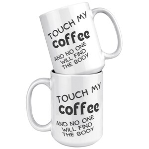 Touch My Coffee and No One Will Find the Body 15 Oz Coffee Mug. for ...