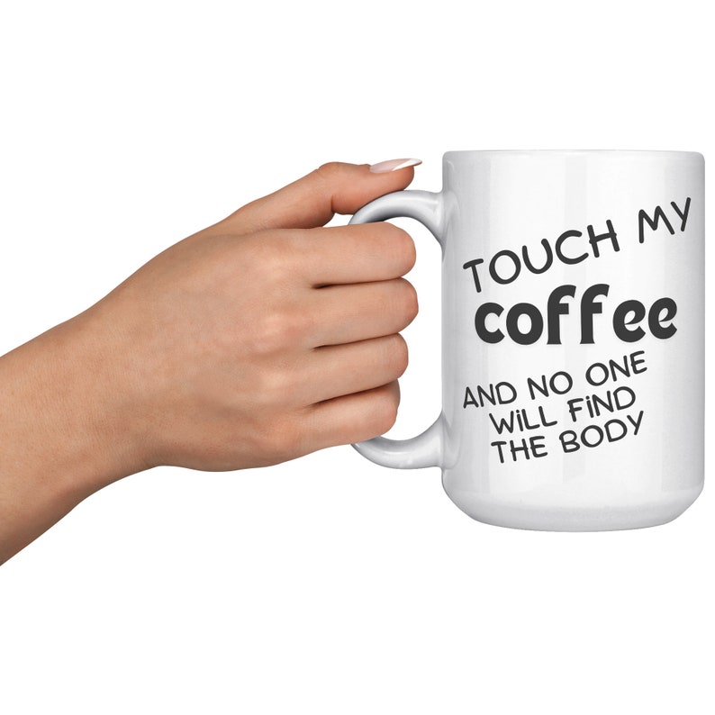 Touch My Coffee and No One Will Find the Body 15 Oz Coffee Mug. for ...