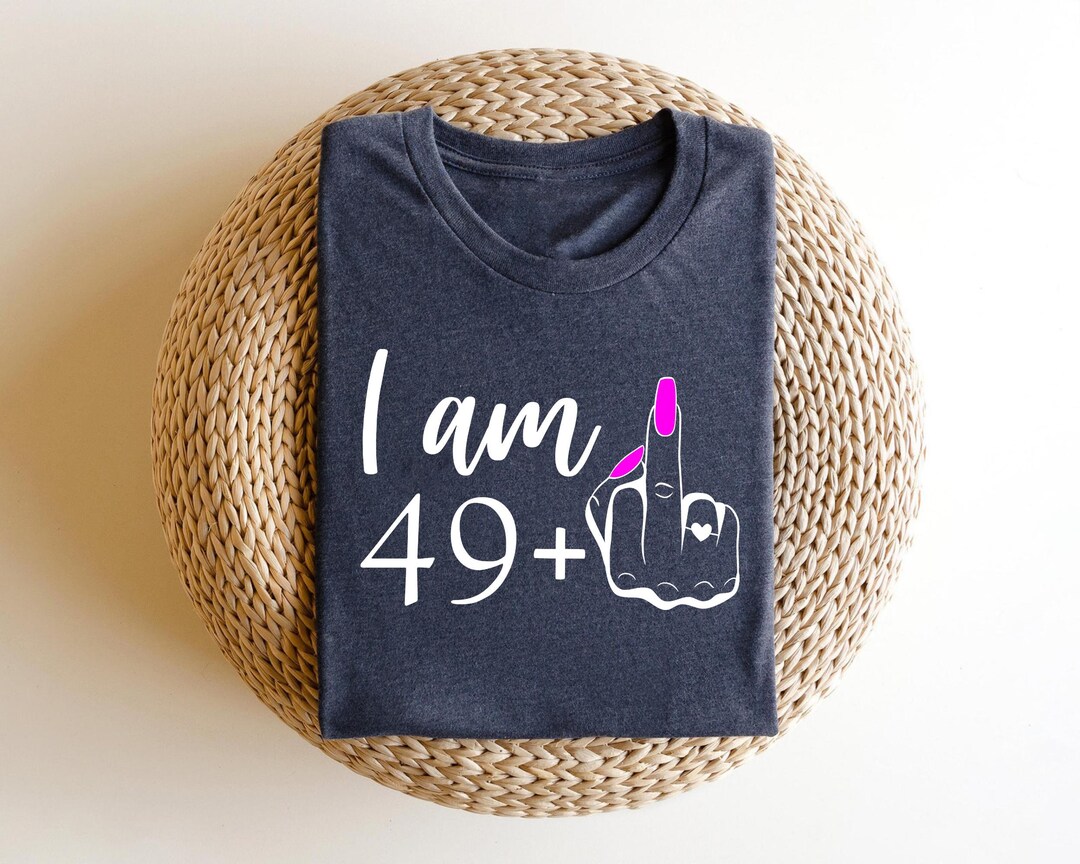50th Birthday Shirts I Am Plus Tshirt, I Am 49 Middle Finger, 50th ...