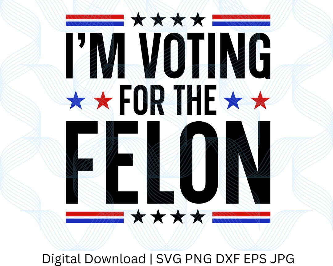I'm Voting for the Felon Trump USA America Svg, Png, Jpg, Eps, Dxf ...