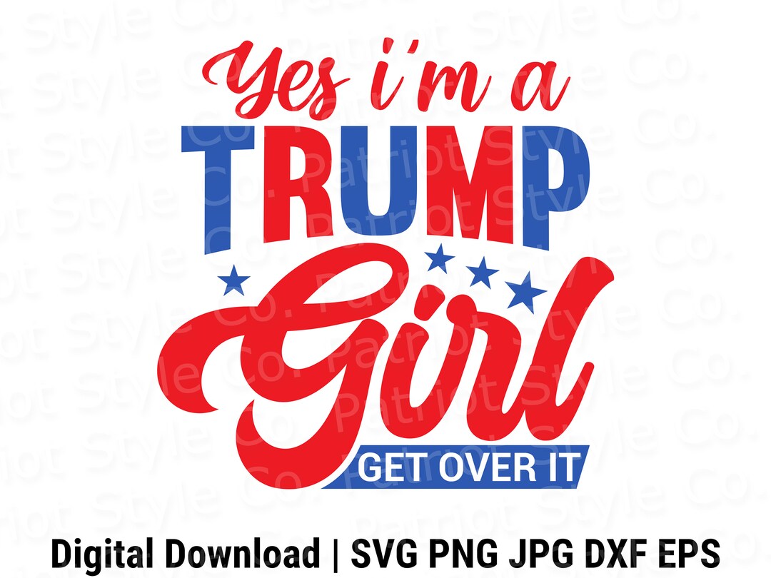 Yes, I'm a Turmp Girl, Get Over It! Svg, Png, Jpg, Eps, Dxf Patriotic ...