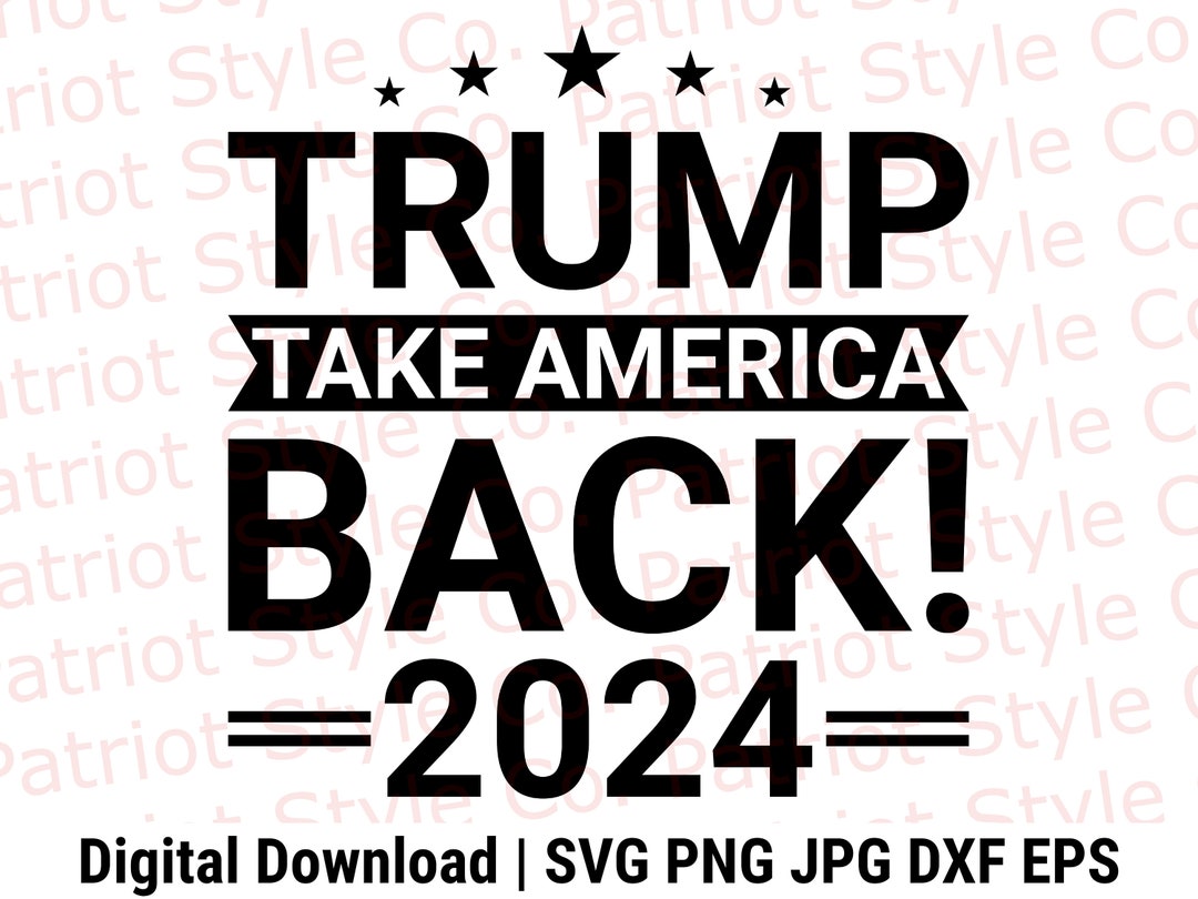 Trump Take America Back 2024 Svg, Png, Jpg, Eps, Dxf Patriotic ...