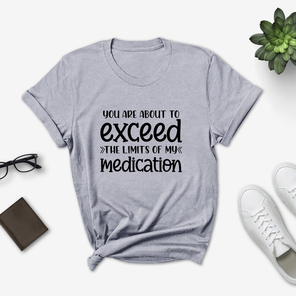 You Are About to Exceed the Limits of My Medication Shirt - Etsy