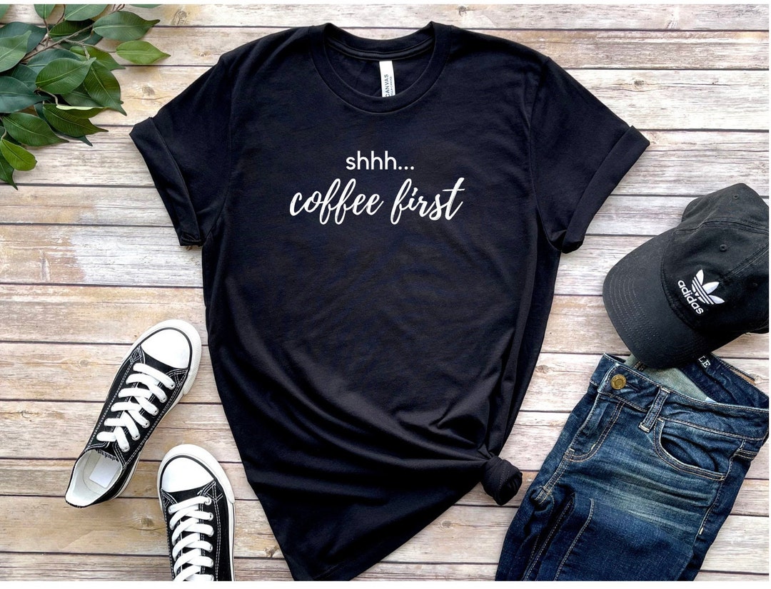 Shhh Coffee First T-shirt is A Funny Coffee Shirt for Coffee Lovers - Etsy