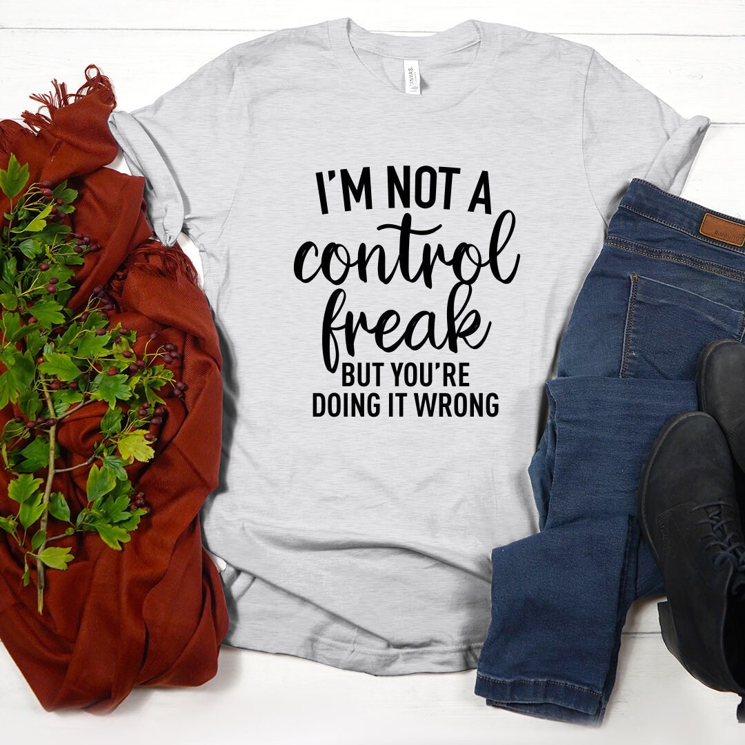 I'm Not a Control Freak but You're Doing It Wrong T-shirt, Control ...
