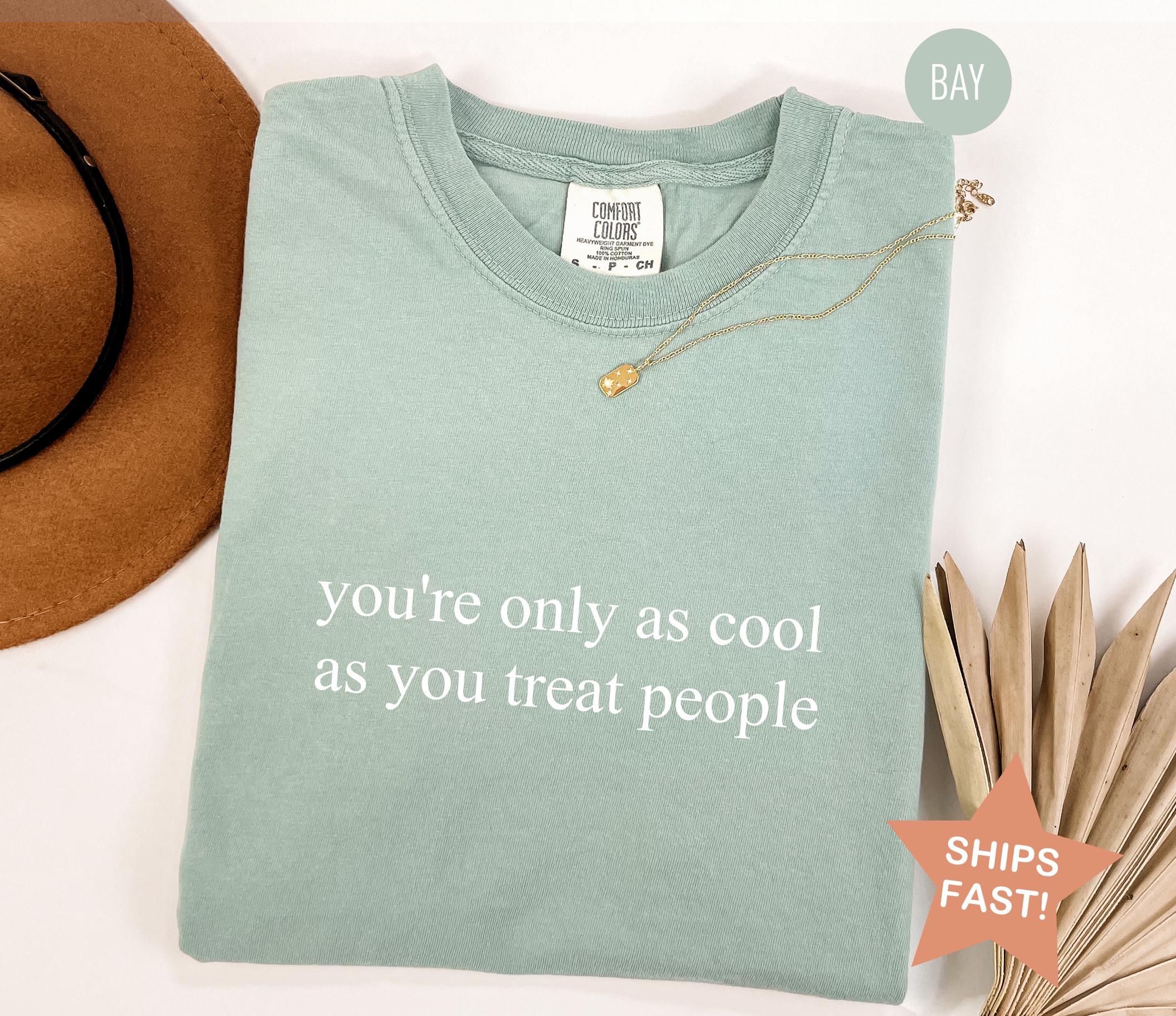 Comfort Colors® You're Only as Cool as You Treat People Shirt, Kindness ...