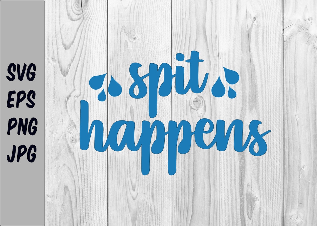 Spit Happens | Digital SVG - EPS - PNG - Jpg File | Instant Download ...